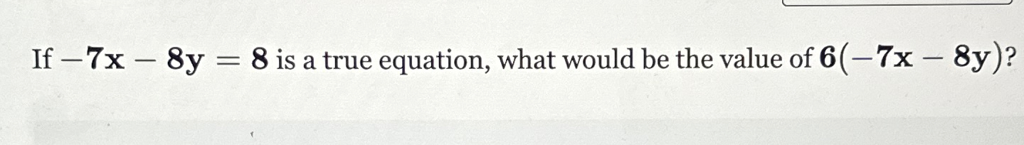 Solved If -7x-8y=8 ﻿is a true equation, what would be the | Chegg.com