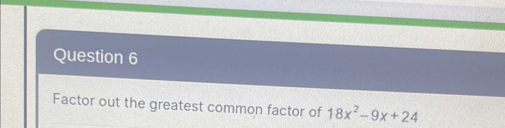 Solved Question 6Factor out the greatest common factor of | Chegg.com