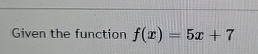 Solved Given the function f(x)=5x+7 | Chegg.com