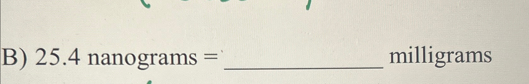 Solved B) 25.4 ﻿nanograms =, ﻿milligrams | Chegg.com