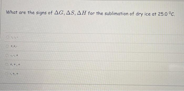 Solved What are the signs of ΔG,ΔS,ΔH for the sublimation of | Chegg.com