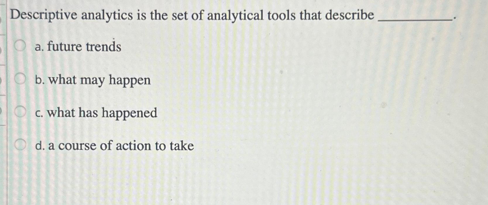 Solved Descriptive analytics is the set of analytical tools | Chegg.com
