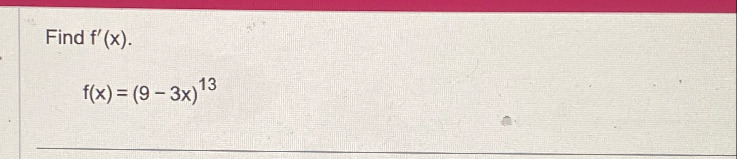 Solved Find f'(x).f(x)=(9-3x)13 | Chegg.com