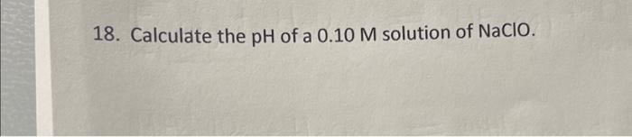 Solved 18. Calculate the pH of a 0.10M solution of NaClO. | Chegg.com