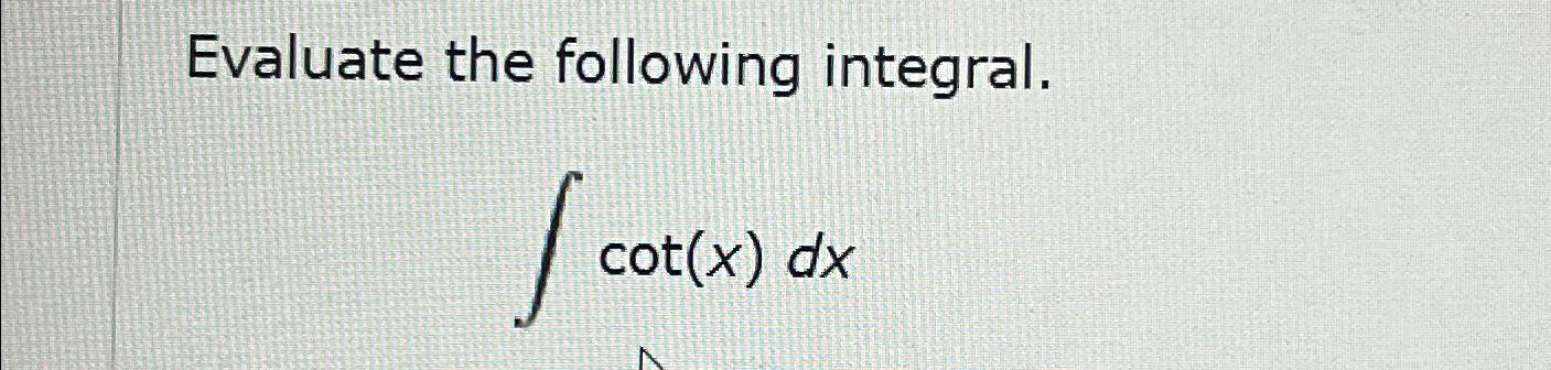 Solved Evaluate the following integral.∫﻿﻿cot(x)dx | Chegg.com