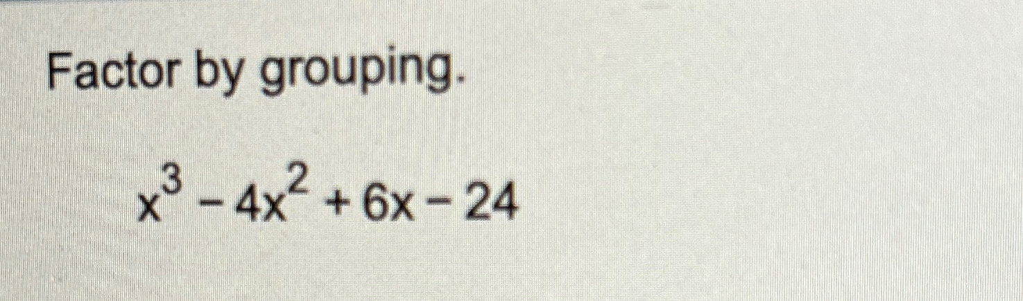 Solved Factor by grouping.x3-4x2+6x-24 | Chegg.com