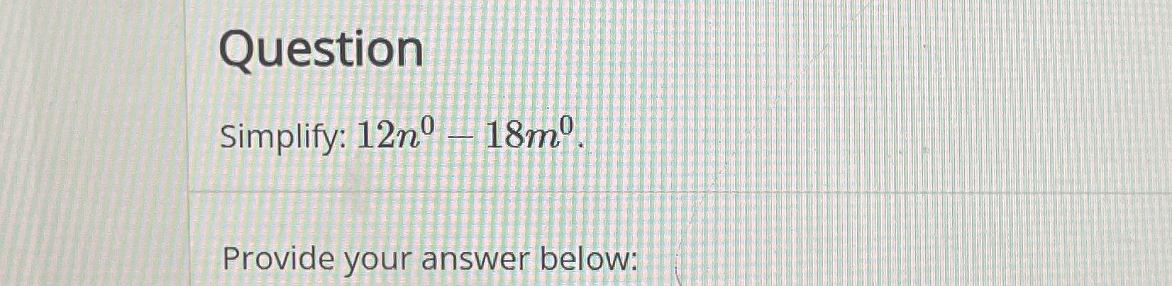 Solved QuestionSimplify: 12n0-18m0.Provide your answer | Chegg.com Solved QuestionSimplify: 12n0-18m0.Provide your answer | Chegg.com