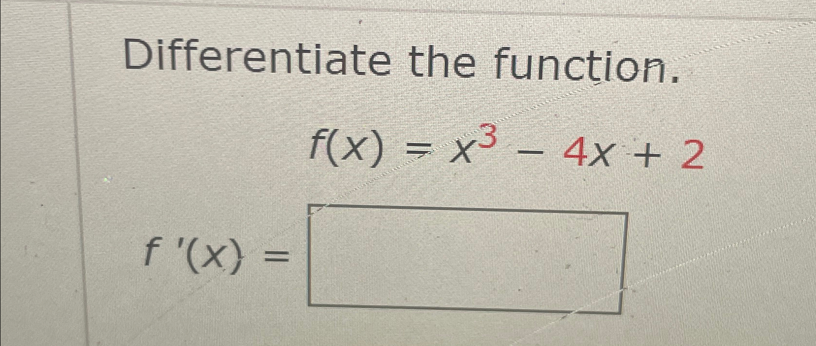 Solved Differentiate the function.f(x)=x3-4x+2f'(x)= | Chegg.com Solved Differentiate the function.f(x)=x3-4x+2f'(x)= | Chegg.com