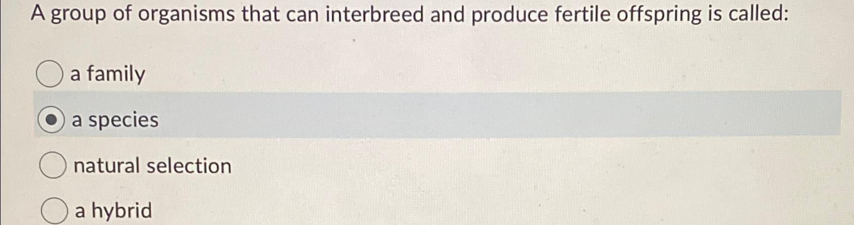 Solved A group of organisms that can interbreed and produce | Chegg.com