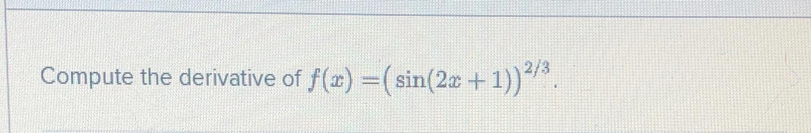 Solved Compute the derivative of f(x)=(sin(2x+1))23. | Chegg.com