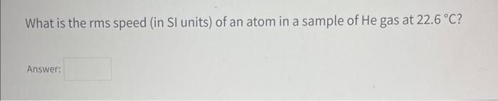 [Solved]: What is the rms speed (in SI units) of an atom in