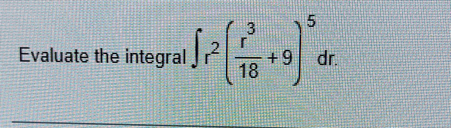 Solved Evaluate the integral ∫﻿﻿r2(r318+9)5dr | Chegg.com