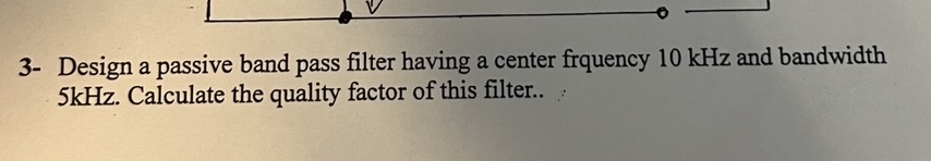 Solved 3- ﻿Design a passive band pass filter having a center | Chegg.com