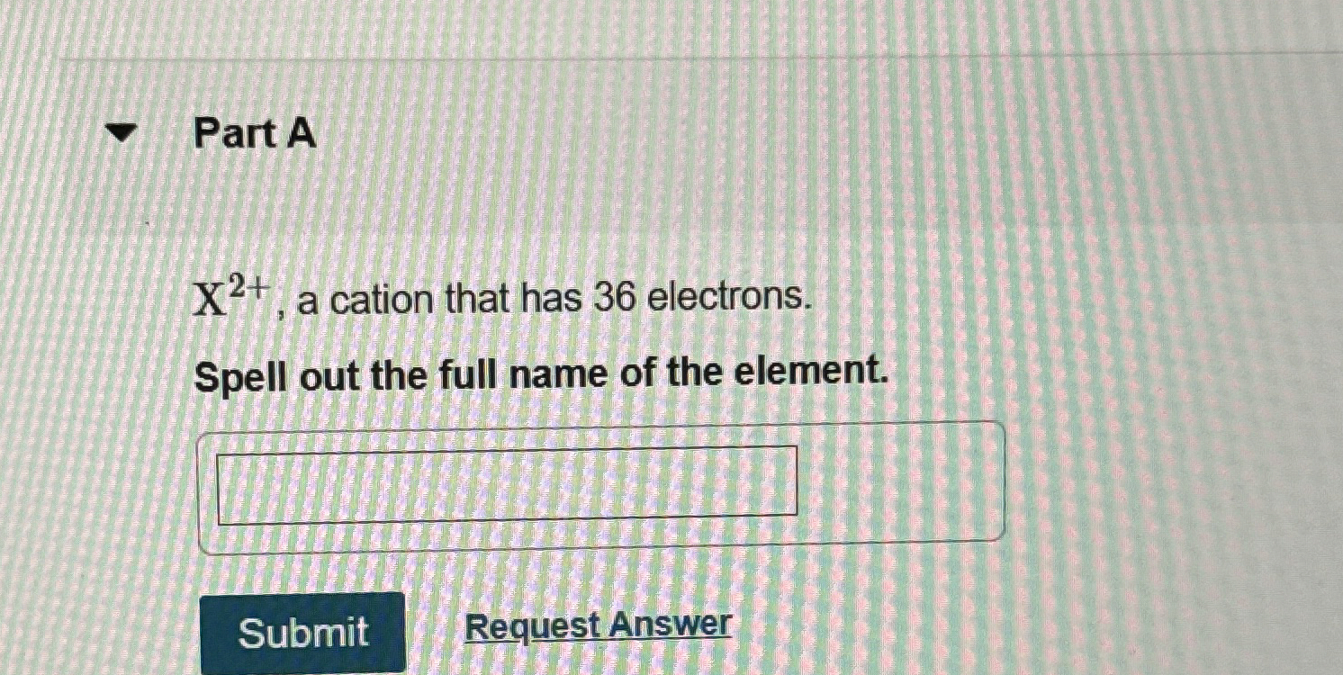 Solved Part Ax2+, ﻿a cation that has 36 ﻿electrons.Spell out | Chegg.com