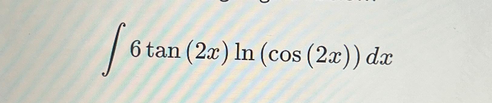 Solved ∫﻿﻿6tan(2x)ln(cos(2x))dx | Chegg.com
