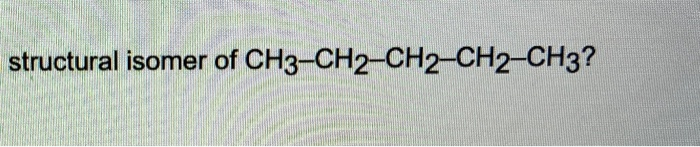 Solved structural isomer of CH3-CH2-CH2-CH2-CH3? | Chegg.com