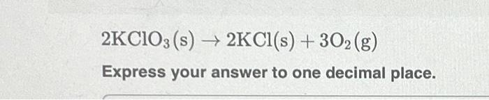 Solved 2KClO3( s)→2KCl(s)+3O2( g) Express your answer to one | Chegg.com