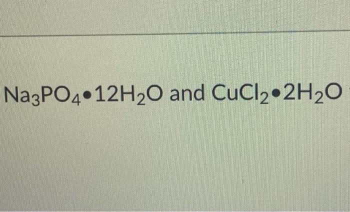 Solved Na3PO4•12H20 and CuCl2•2H20 If you were to choose | Chegg.com