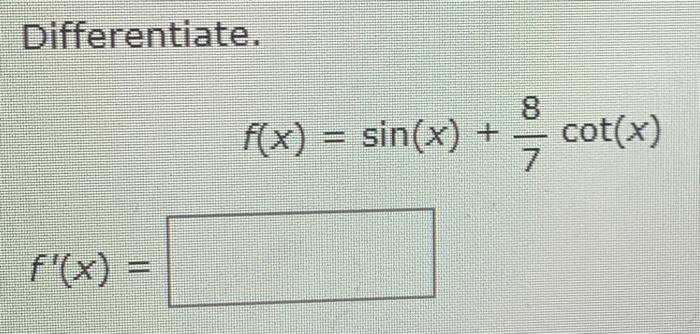 Solved Differentiate. f(x) = sin(x) + cot(x) 7 f'(x) = | Chegg.com