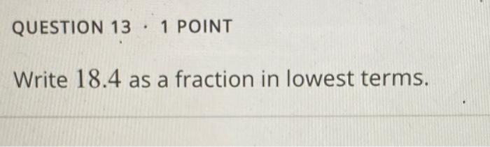 Solved QUESTION 13 · 1 POINT . Write 18.4 as a fraction in | Chegg.com Solved QUESTION 13 · 1 POINT . Write 18.4 as a fraction in | Chegg.com