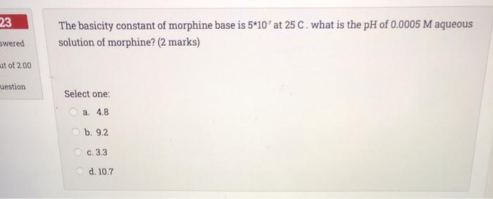 Solved 23 The basicity constant of morphine base is 5*10% at | Chegg.com