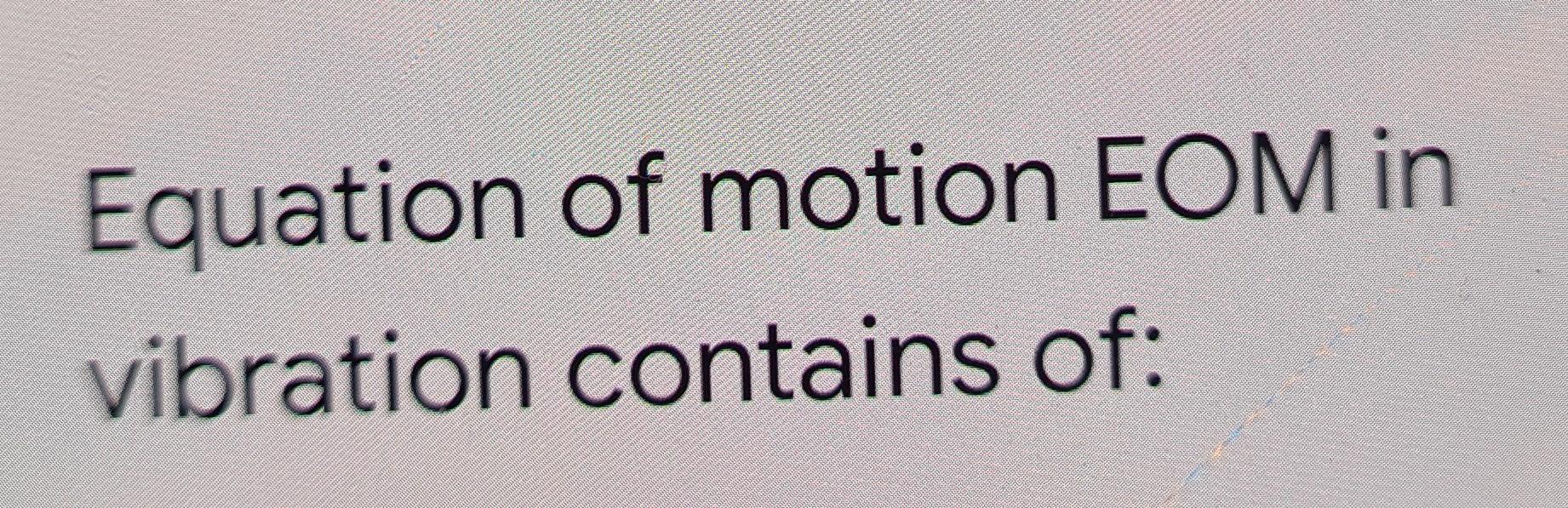 Solved Equation of motion EOM in vibration contains of: | Chegg.com