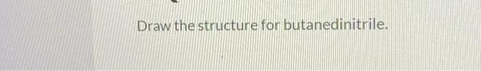 Solved Draw the structure for butanedinitrile. | Chegg.com