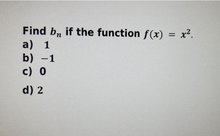 Solved Find bn if the function f(x) = x2. a) 1 b) -1 c) O d) | Chegg.com