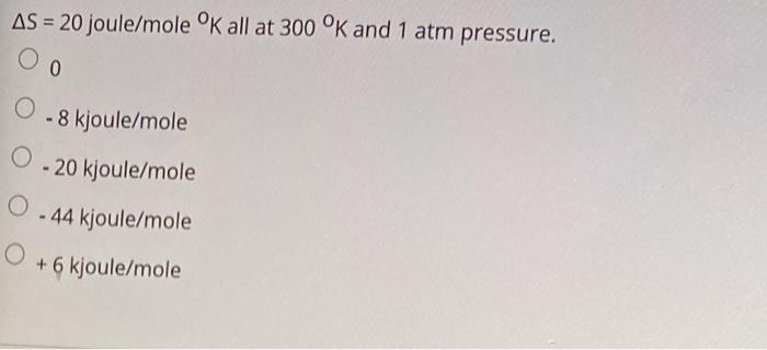 Solved AS = 20 joule/mole ºk all at 300 °K and 1 atm | Chegg.com