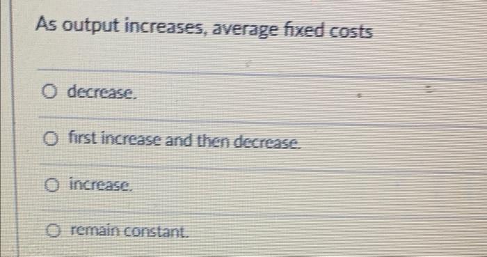 Solved As output increases, average fixed costs O decrease. | Chegg.com