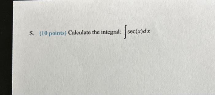 Solved 5. (10 points) Calculate the integral: ∫sec(x)dx | Chegg.com