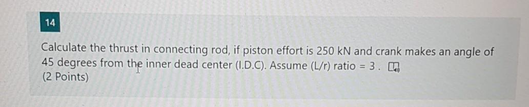 Solved 14 Calculate the thrust in connecting rod, if piston | Chegg.com
