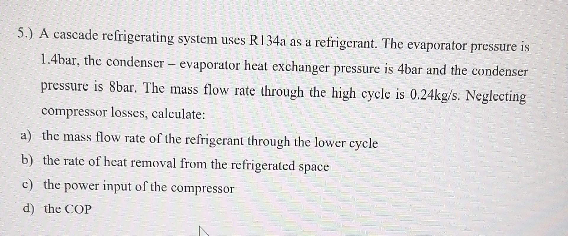 Solved 5.) A cascade refrigerating system uses R134a as a | Chegg.com Solved 5.) A cascade refrigerating system uses R134a as a | Chegg.com