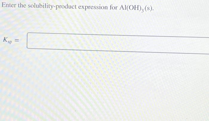 Solved Enter the solubility-product expression for Al(OH)3( | Chegg.com