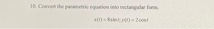 Solved 10. Convert the parametric equation into rectangular | Chegg.com