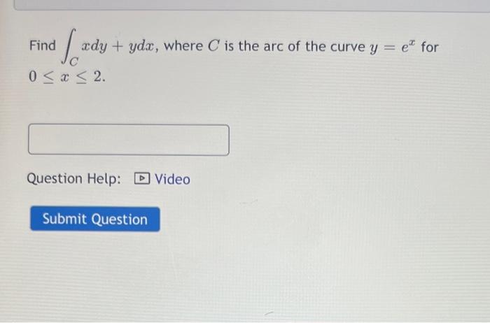 Solved Find ∫Cxdy+ydx, where C is the arc of the curve y=ex | Chegg.com