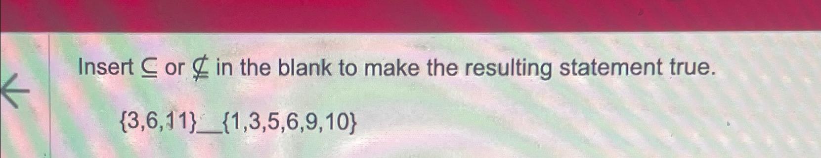 Solved Insert sube or ⊈ ﻿in the blank to make the resulting | Chegg.com