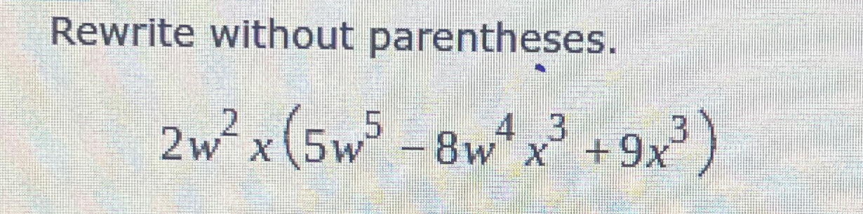Solved Rewrite without parentheses.2w2x(5w5-8w4x3+9x3) | Chegg.com