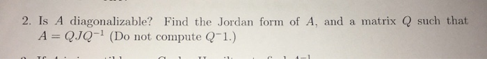 Solved 2. Is A diagonalizable? Find the Jordan form of A, | Chegg.com