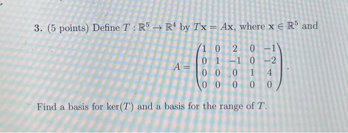 Solved 3. (5 points) Define T:R5→R4 by Tx=Ax, where x∈R5 and | Chegg.com