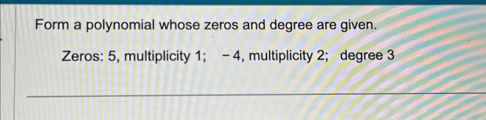Solved Form a polynomial whose zeros and degree are | Chegg.com