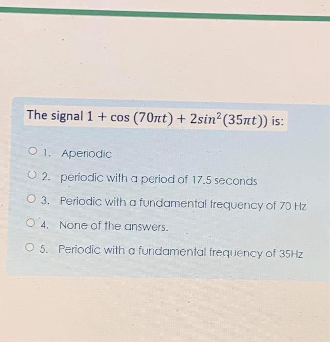 Solved The signal 1+cos(70πt)+2sin2(35πt)) is: 1. Aperiodic | Chegg.com
