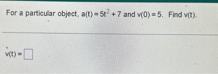 Solved For a particular object, a(t)=5t2+7 and v(0)=5. Find | Chegg.com Solved For a particular object, a(t)=5t2+7 and v(0)=5. Find | Chegg.com