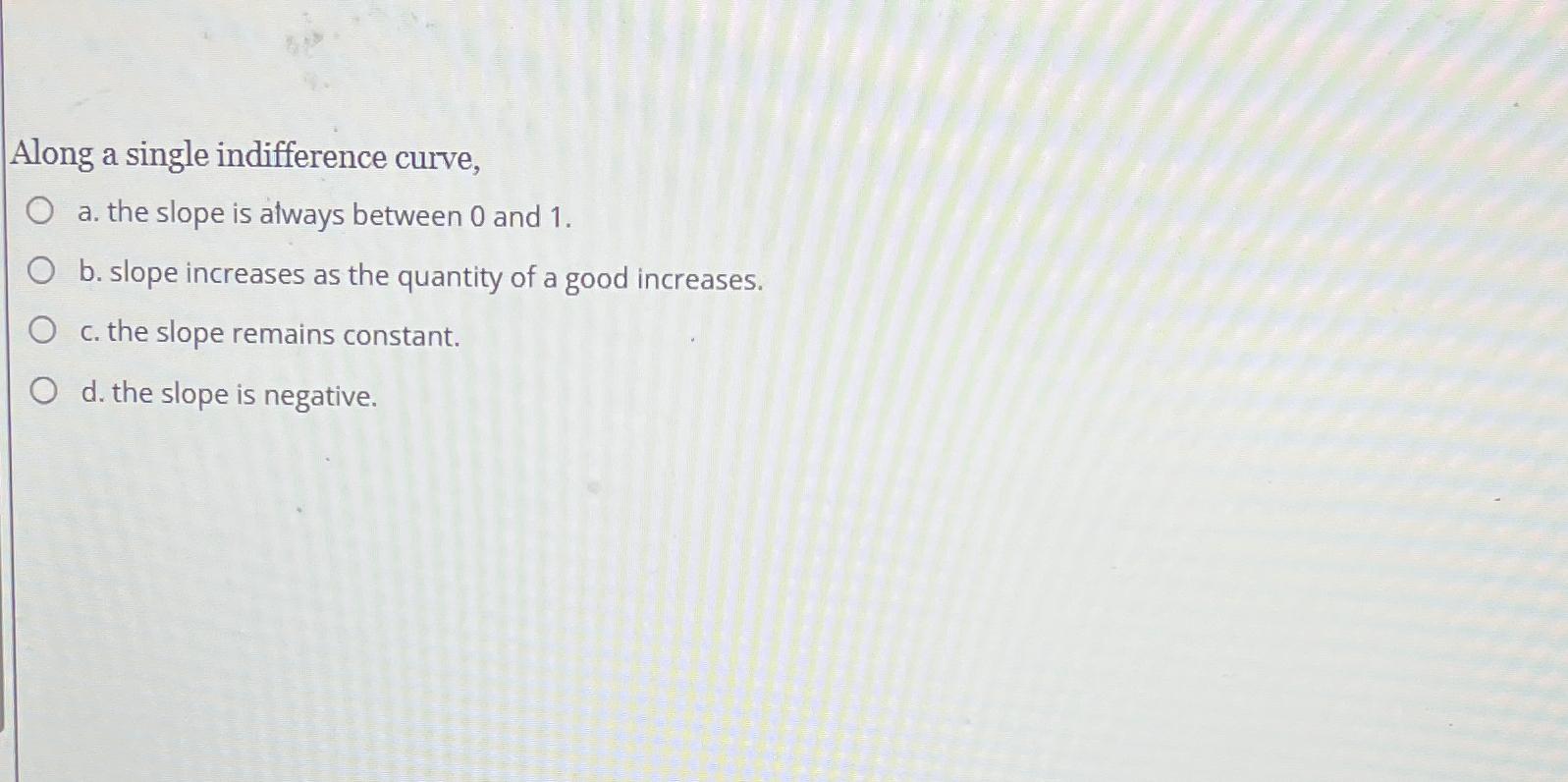 Solved Along a single indifference curve,a. ﻿the slope is | Chegg.com