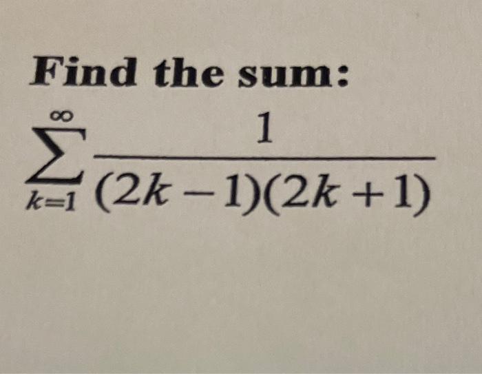 Solved Find the sum: 1 Σ (2k-1)(2k +1) k=1 | Chegg.com