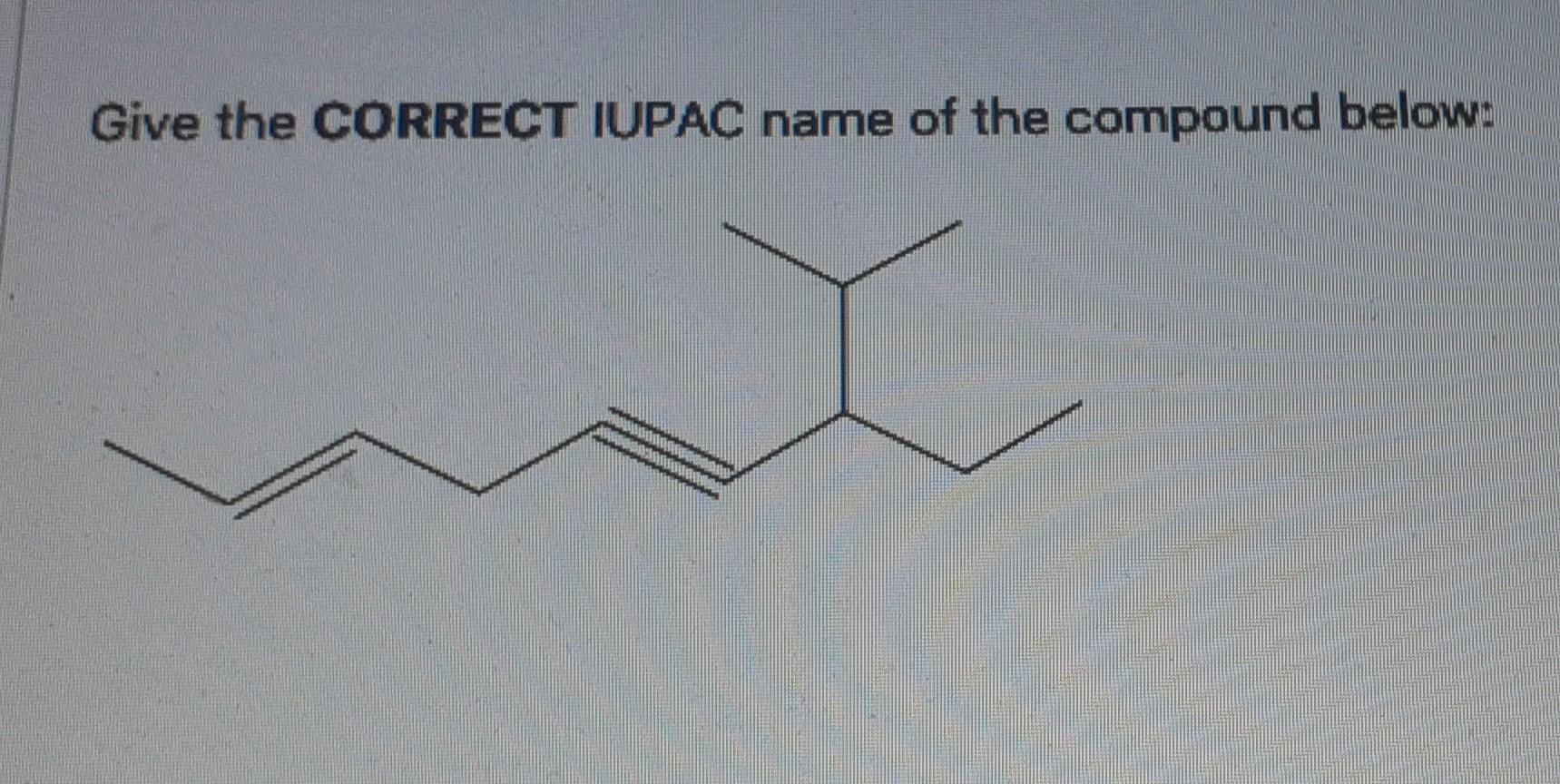 Solved Give the CORRECT IUPAC name of the compound below: | Chegg.com