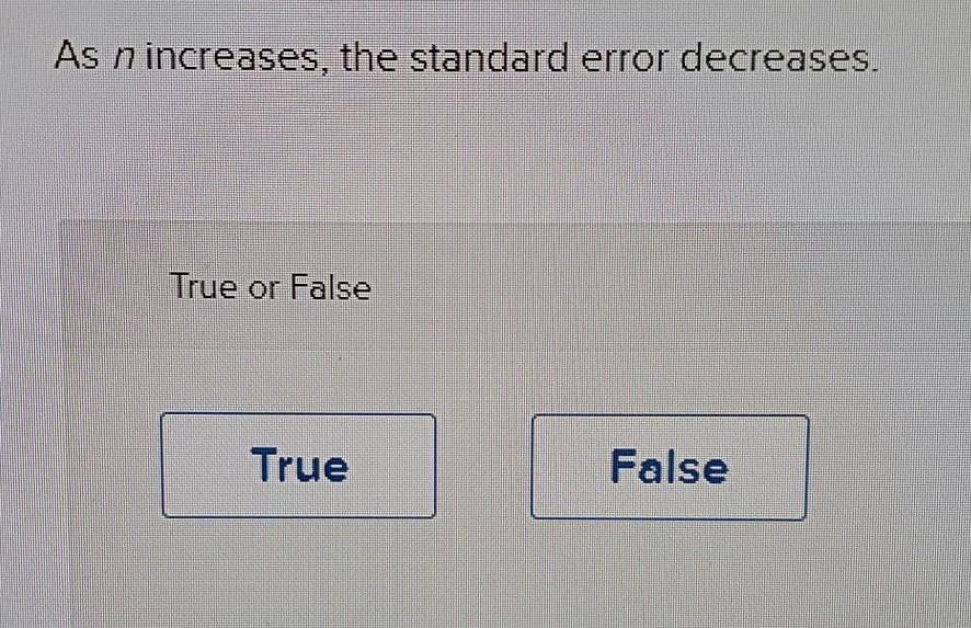 Solved As n increases, the standard error decreases. True or | Chegg.com
