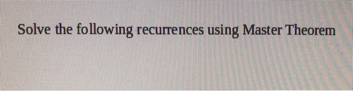 Solved Solve the following recurrences using Master Theorem | Chegg.com