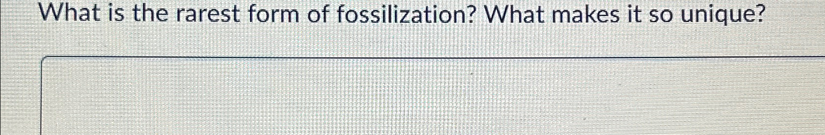 Solved What is the rarest form of fossilization? What makes | Chegg.com