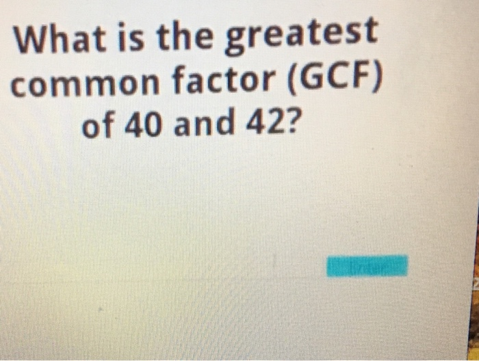 Solved What is the greatest common factor (GCF) of 40 and | Chegg.com